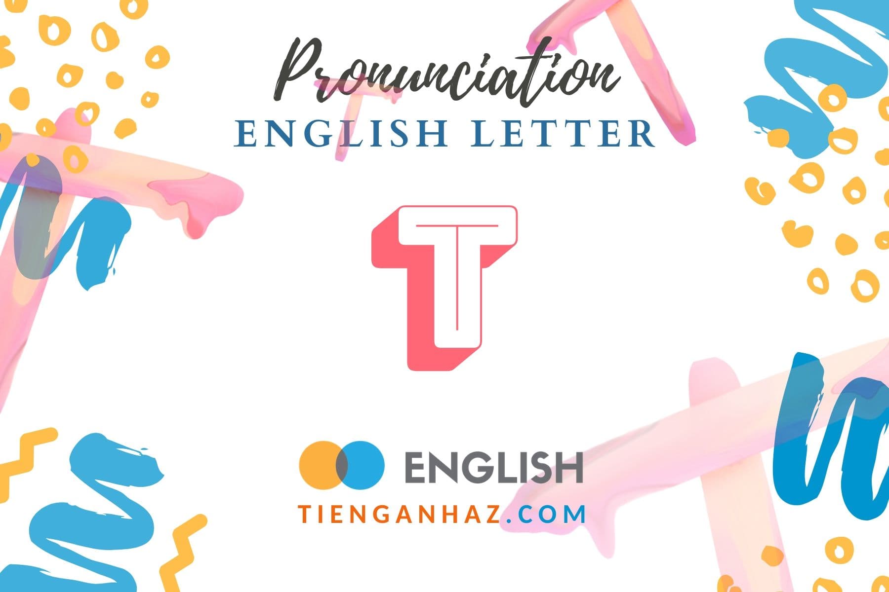Pronunciation | English letter T: Ghi nhớ 9 tình huống phát âm chữ cái ...